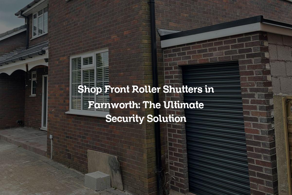 Shop Front Roller Shutters in Farnworth: The Ultimate Security Solution